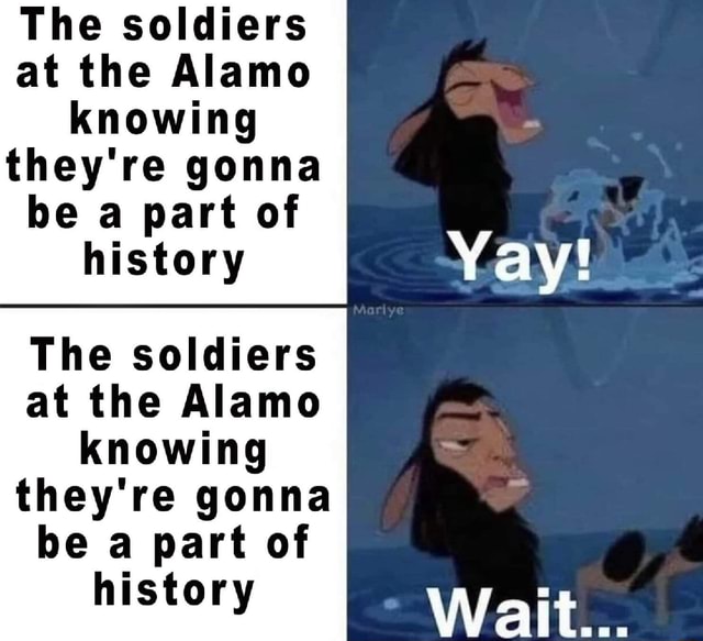 The soldiers at the Alamo knowing they're gonna be a part of history ...
