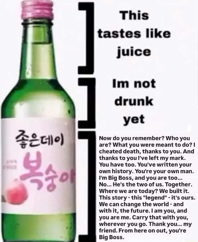 This tastes like juice Im not drunk yet Now do you remember? Who you ...