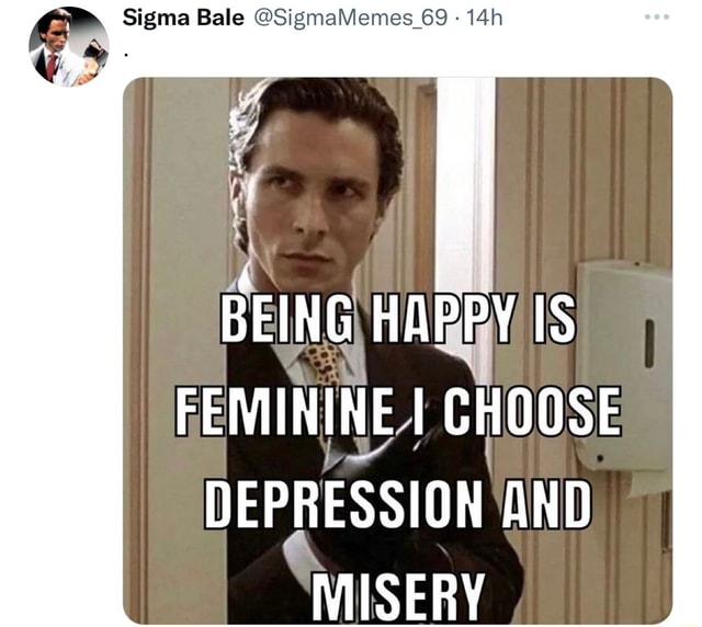 Sigma Bale @SigmaMemes 69 - BEING HAPPY IS FEMININE I CHOOSE DEPRESSION ...