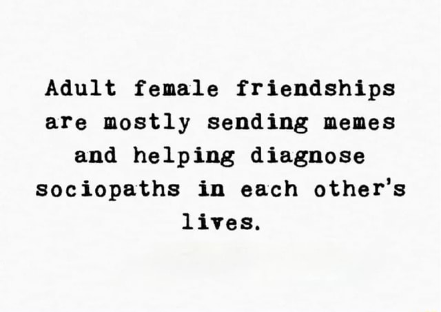 Adult female friendships are mostly sending memes and helping diagnose ...