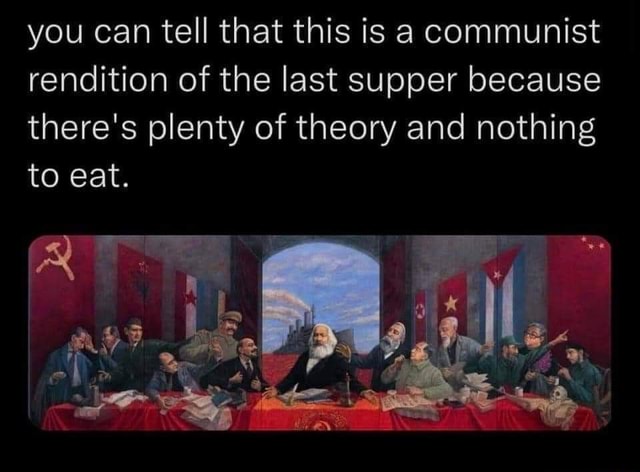 You can tell that this is a communist rendition of the last supper ...