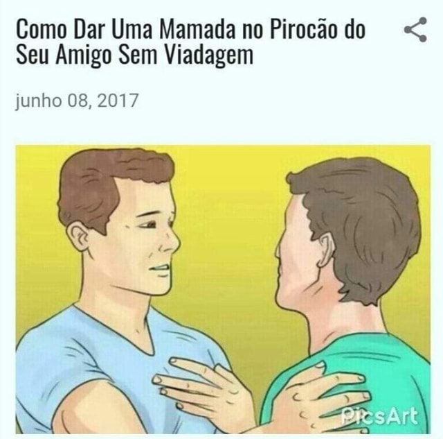 Como Dar Uma Mamada No Pirocão Do Seu Amigo Sem Viadagem Junho 08 2017 Ifunny Brazil