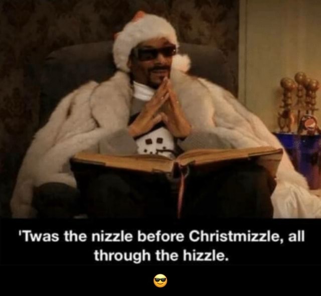'Twas the nizzle before Christmizzle, all through the hizzle. S - 😎 ...