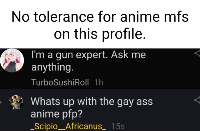 No tolerance for anime mfs on this profile. I'm a gun expert. Ask me ...