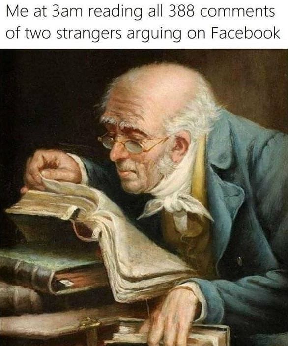 Me at reading all 388 comments of two strangers arguing on Facebook ...