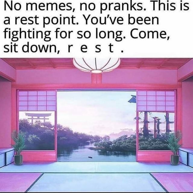 No memes, no pranks. This Is a rest point. You've been fighting for so ...