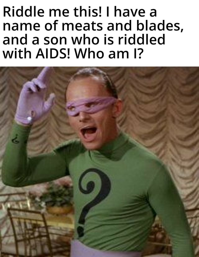 Riddle me this! I have a name of meats and blades, and son who is ...