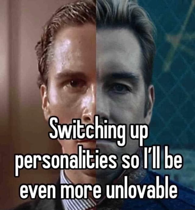 Switching up personalities so !'ll be even more unlovable - iFunny