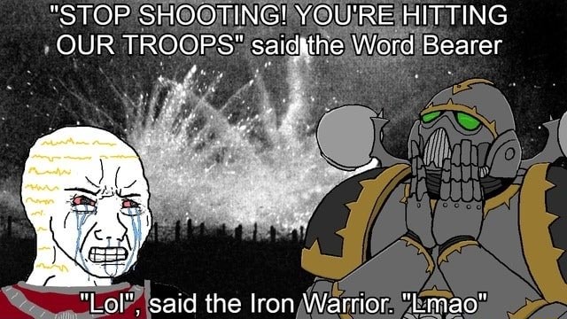 "STOP SHOOTING! YOU'RE HITTING OUR TROOPS" saidathe Word Bearer "Lol ...