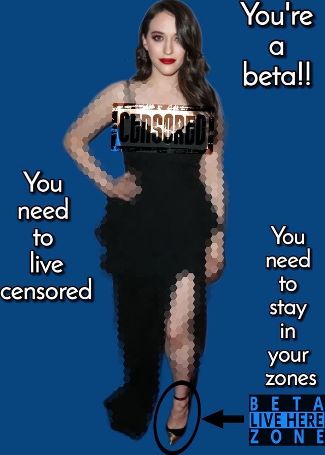 You need to live censored beta! You need to stay in your zones - iFunny