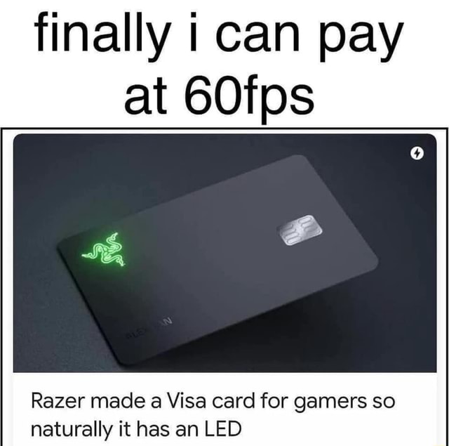 Finally i can pay at 6O0fps Razer made a Visa card for garners so ...