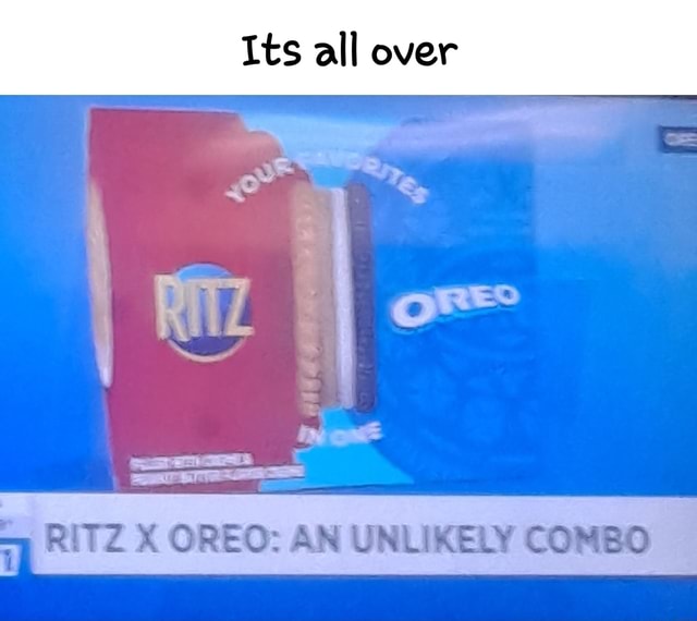 Its all over RITZ X OREO: AN UNLIKELY COMBO - iFunny