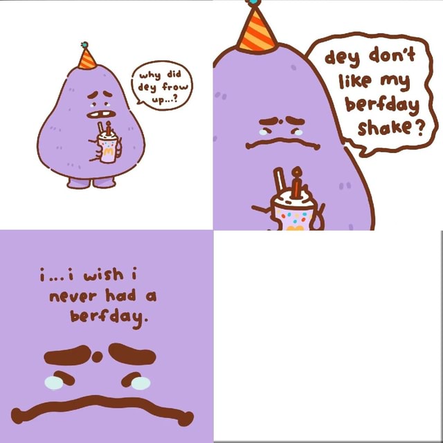 Why did dey frow up..? wish i never had a berfday. SS - iFunny