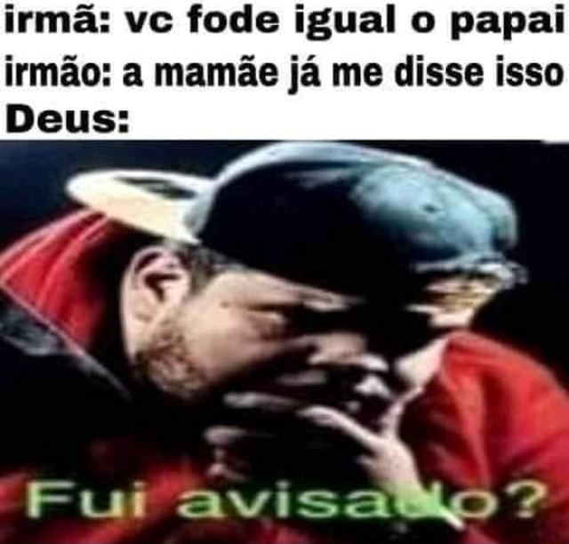 Irmã Vc Fode Igual O Papai Irmão A Mamãe Já Me Disse Isso Deus Avi