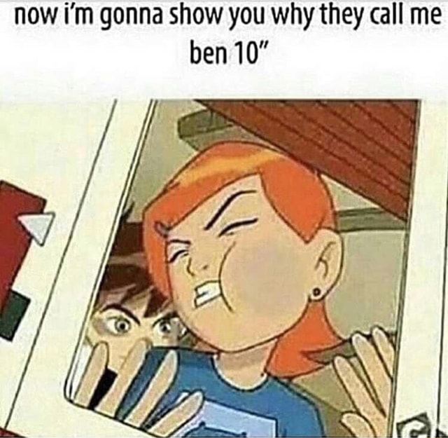 Now i’m gonna show you whythey call me ben 10" - iFunny