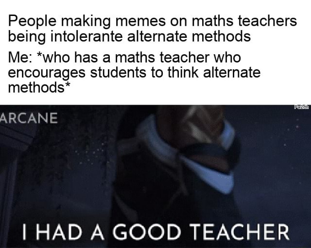 People making memes on maths teachers being intolerante alternate ...