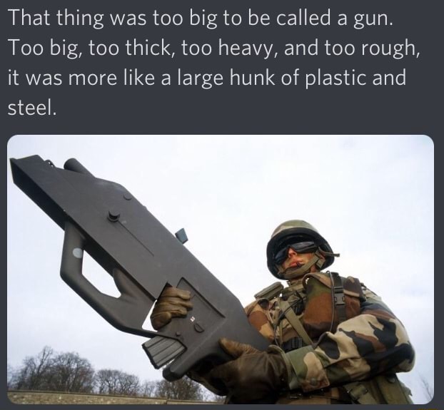 That thing was too big to be called a gun. Too big, too thick, too ...