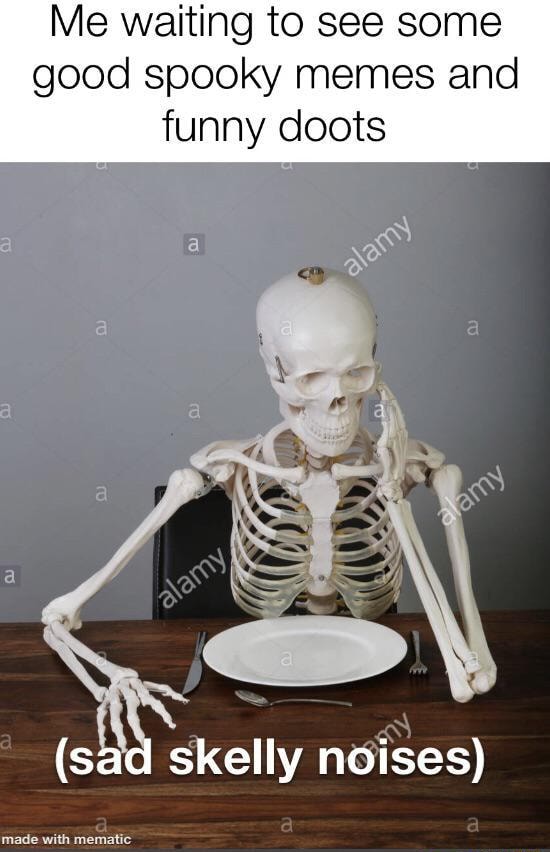 Me waiting to see some good spooky memes and funny doots (sad skelly ...