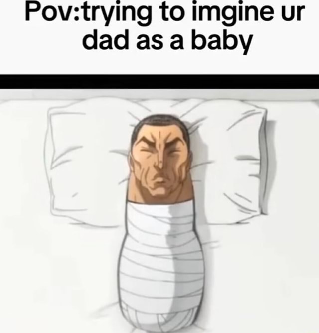 'ov: trying to imgine ur dad as a baby - iFunny