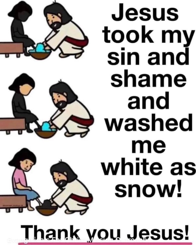 Jesus took my sin and shame and washed me white as snow! Thank you ...