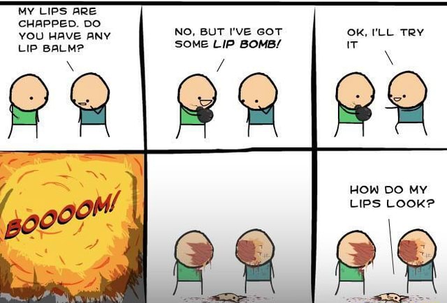 MY LIPS ARE CHAPPED. DO YOU HAVE ANY LIP BALMP NO, BUT I'VE GOT SOME ...