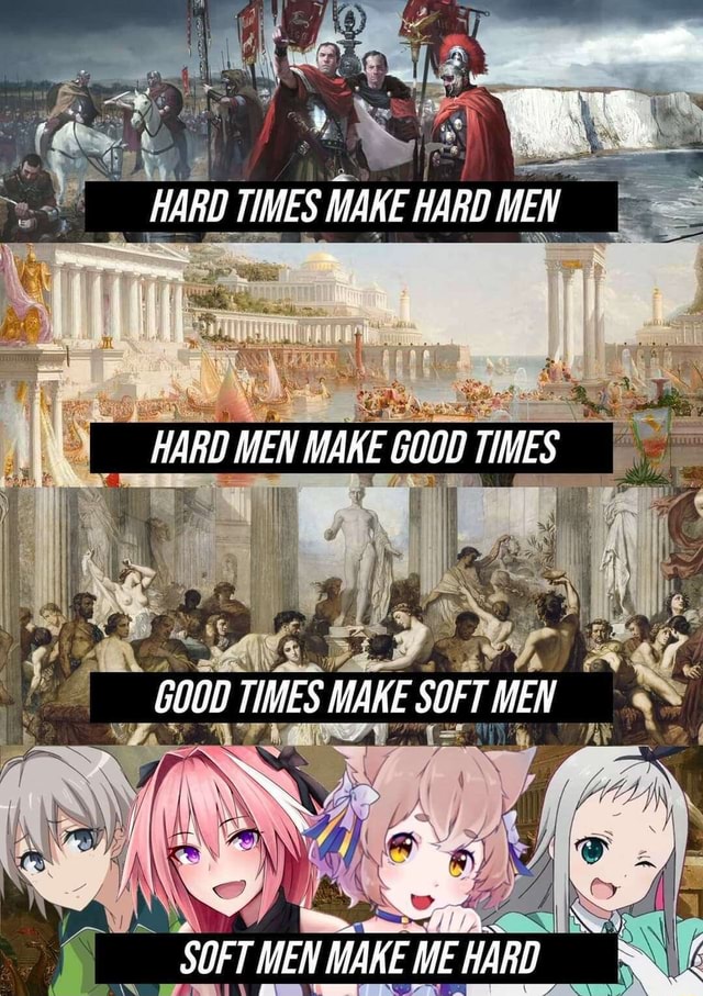 HARD TIMES MAKE HARD MEN HARD MEW MAKE GOOD TIMES Gi TIMES MAKE SOFT ...