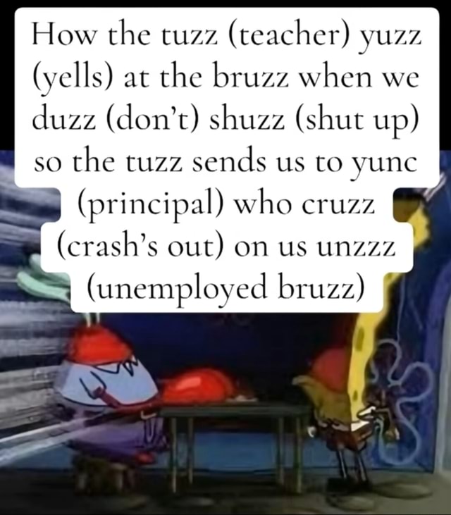 How the tuzz (teacher) yuzz (yells) at the bruzz when we duzz (don't ...