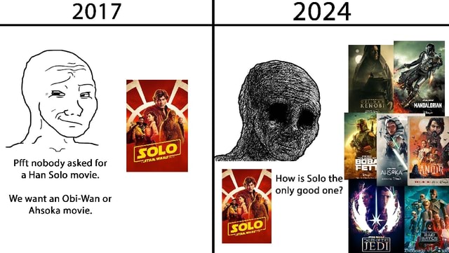 Pfft nobody asked for a Han Solo movie. How is Solo the only good one ...