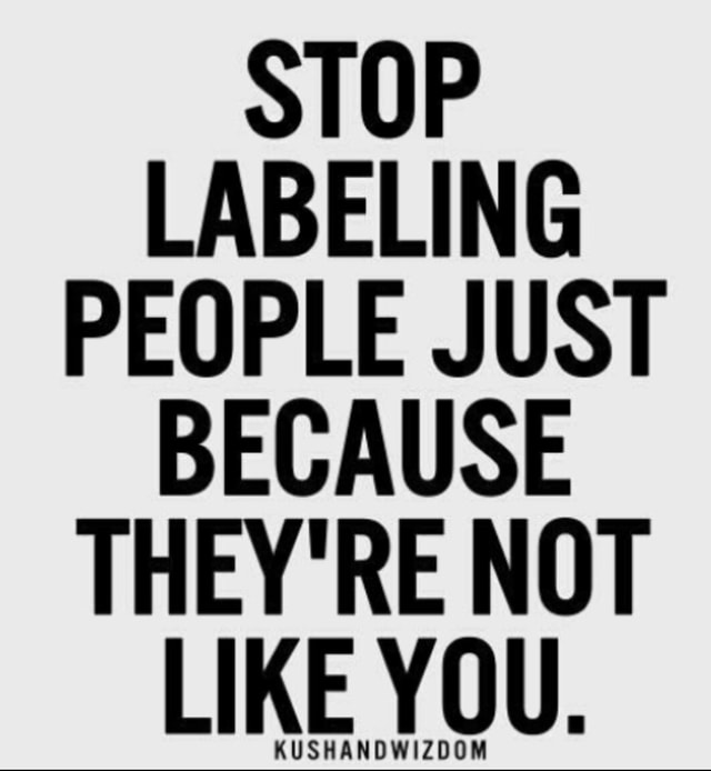 STOP LABELING PEOPLE JUST KUSHANDWIZDOM - America’s best pics and videos