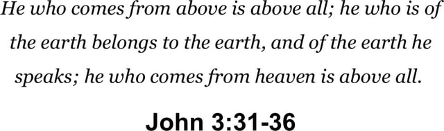 He who comes from above is above all; he who ts of the earth belongs to ...