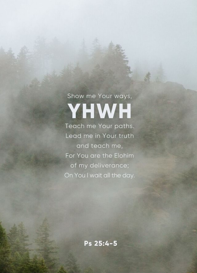 Show me Your ways, YHWH Teach me Your paths. Lead me in Your truth and ...