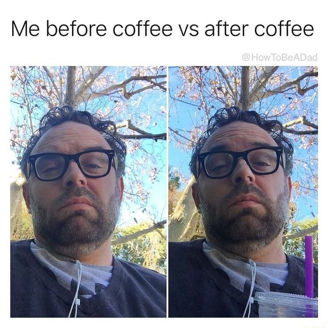 Me before coffee vs after coffee @HowToBeADad - iFunny