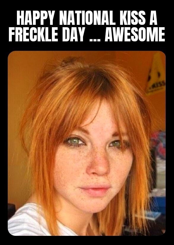 HAPPY NATIONAL KISS A FRECKLE DAY AWESOME - America’s best pics and videos