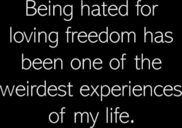 Being hated tor loving freedom has been one of the weirdest experiences ... Being hated tor loving freedom has been one of the weirdest experiences ...