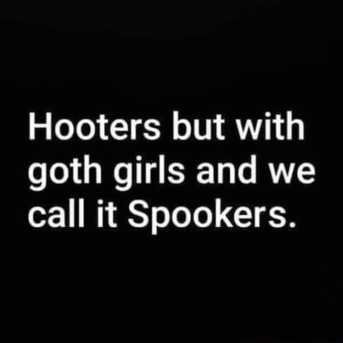 Hooters but with goth girls and we call it Spookers. - America’s best ...