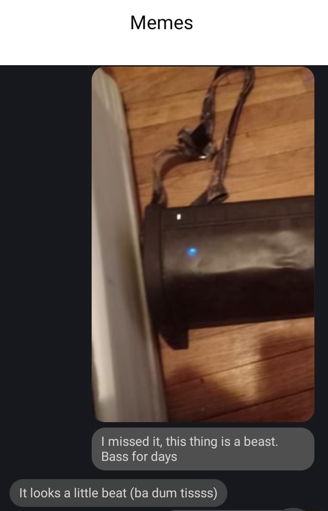 Memes I missed it, this thing is a beast. Bass for days It looks a ...