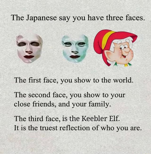 The Japanese say you have three faces. The first face, you show to the ...