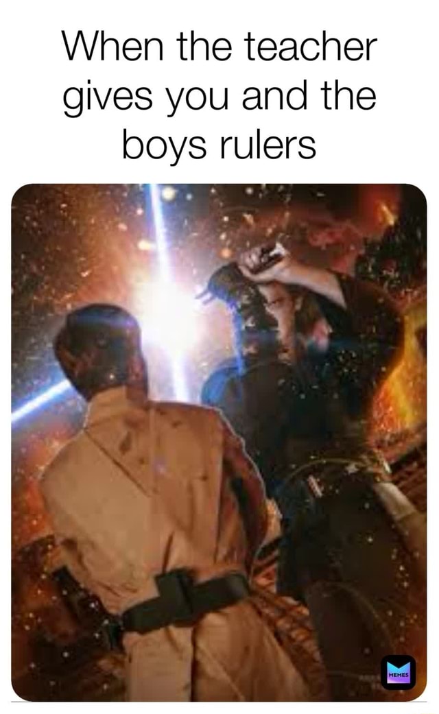When the teacher gives you and the boys rulers - iFunny
