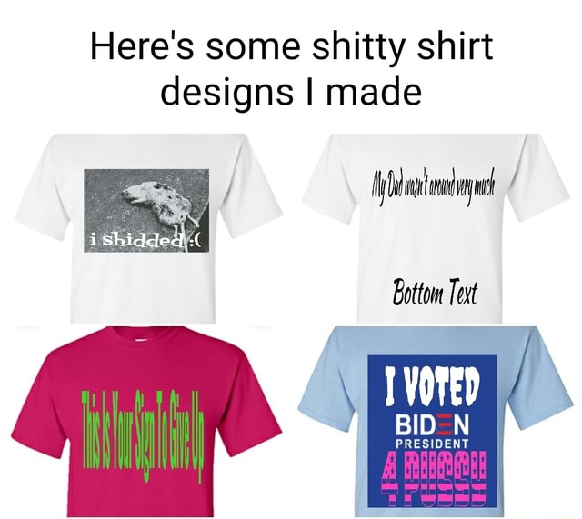 Here's some shitty shirt designs I made Bottom Tot VOFED BID N ...