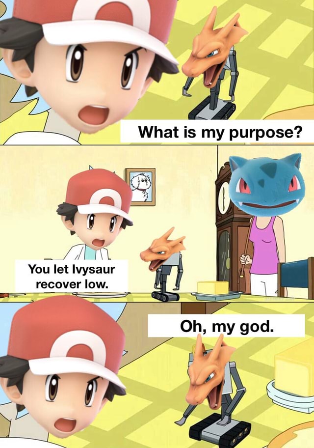 What is my purpose? You let Ivysaur recover low. my - iFunny