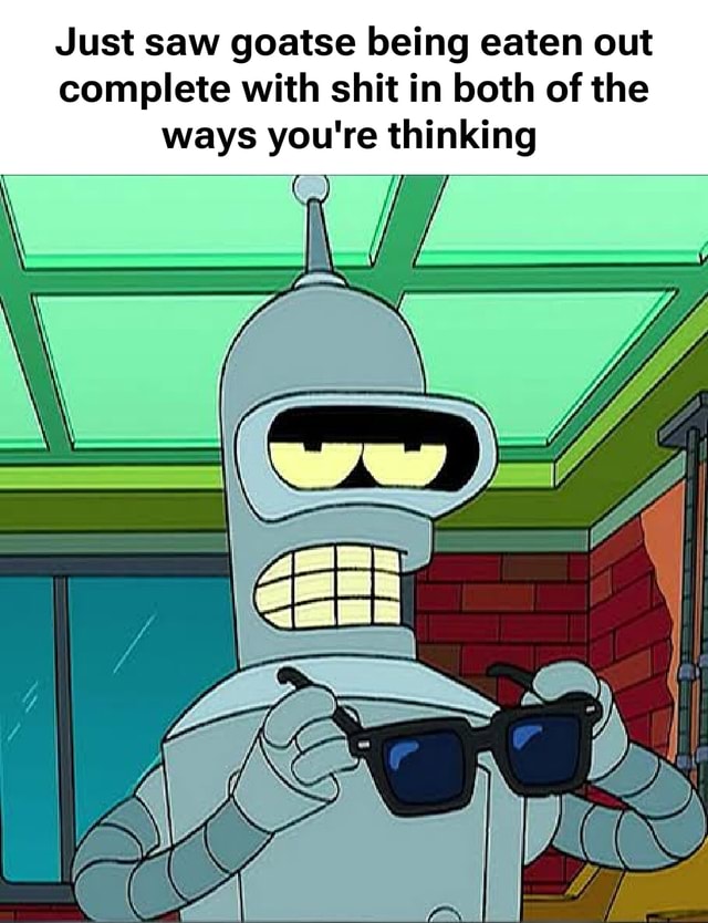 Just saw goatse being eaten out complete with shit in both of the ways ...