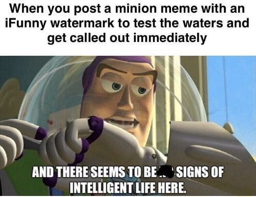 When you post a minion meme with an iFunny watermark to test the waters ...