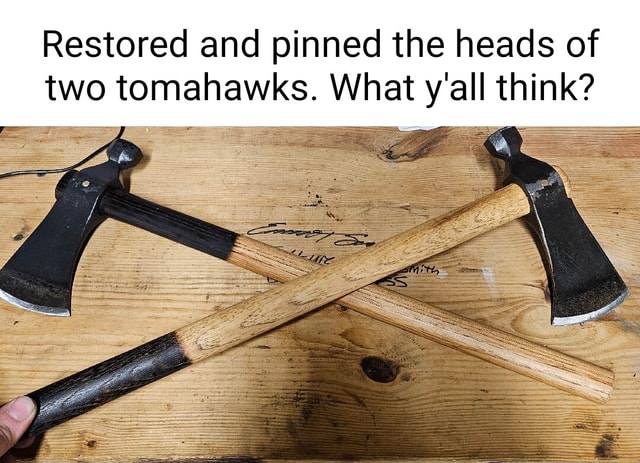 Restored and pinned the heads of two tomahawks. What y'all think? - iFunny