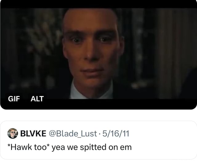 GIF ALT @ BLVKE @Blade Lust *Hawk too* yea we spitted on em - iFunny
