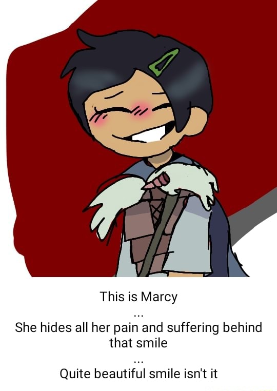 This is Marcy She hides all her pain and suffering behind that smile ...