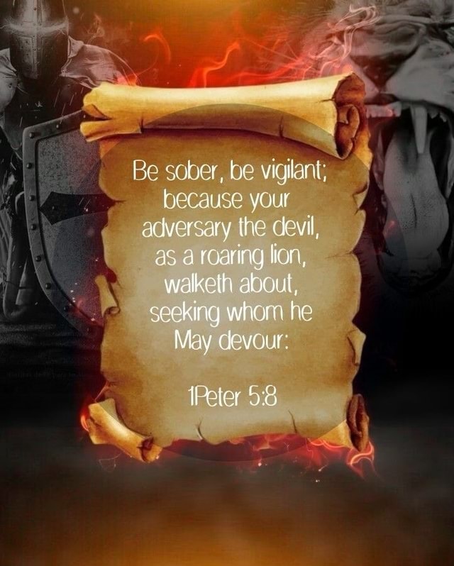 Be saber, be vigilant, because your adversary the devil, roaring lion ...