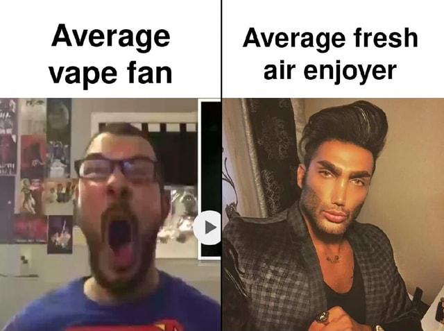 Average Average fresh vape fan air enjoyer I - iFunny