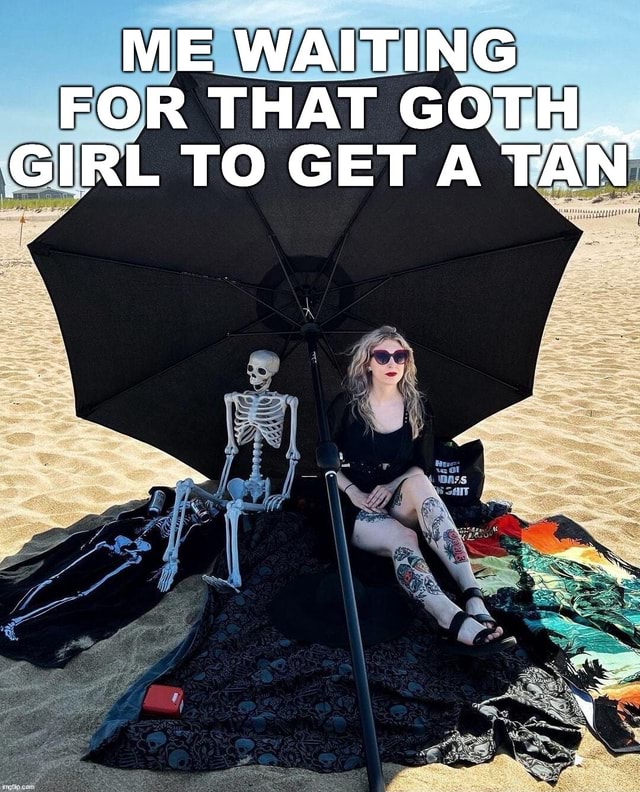 ME WAITING FOR THAT GOTH. GIRL TO GET A TAN - America’s best pics and ...