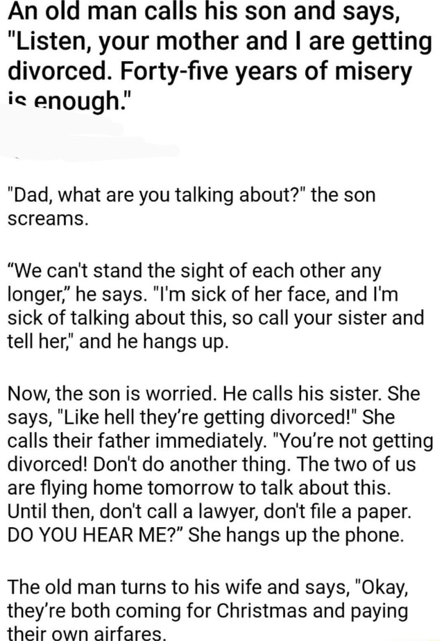 An old man calls his son and says, "Listen, your mother and I are ...