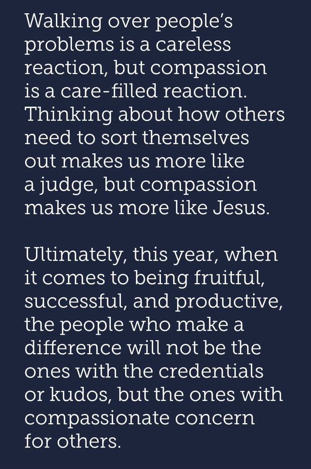 Walking over people's problems is a careless reaction, but compassion ...